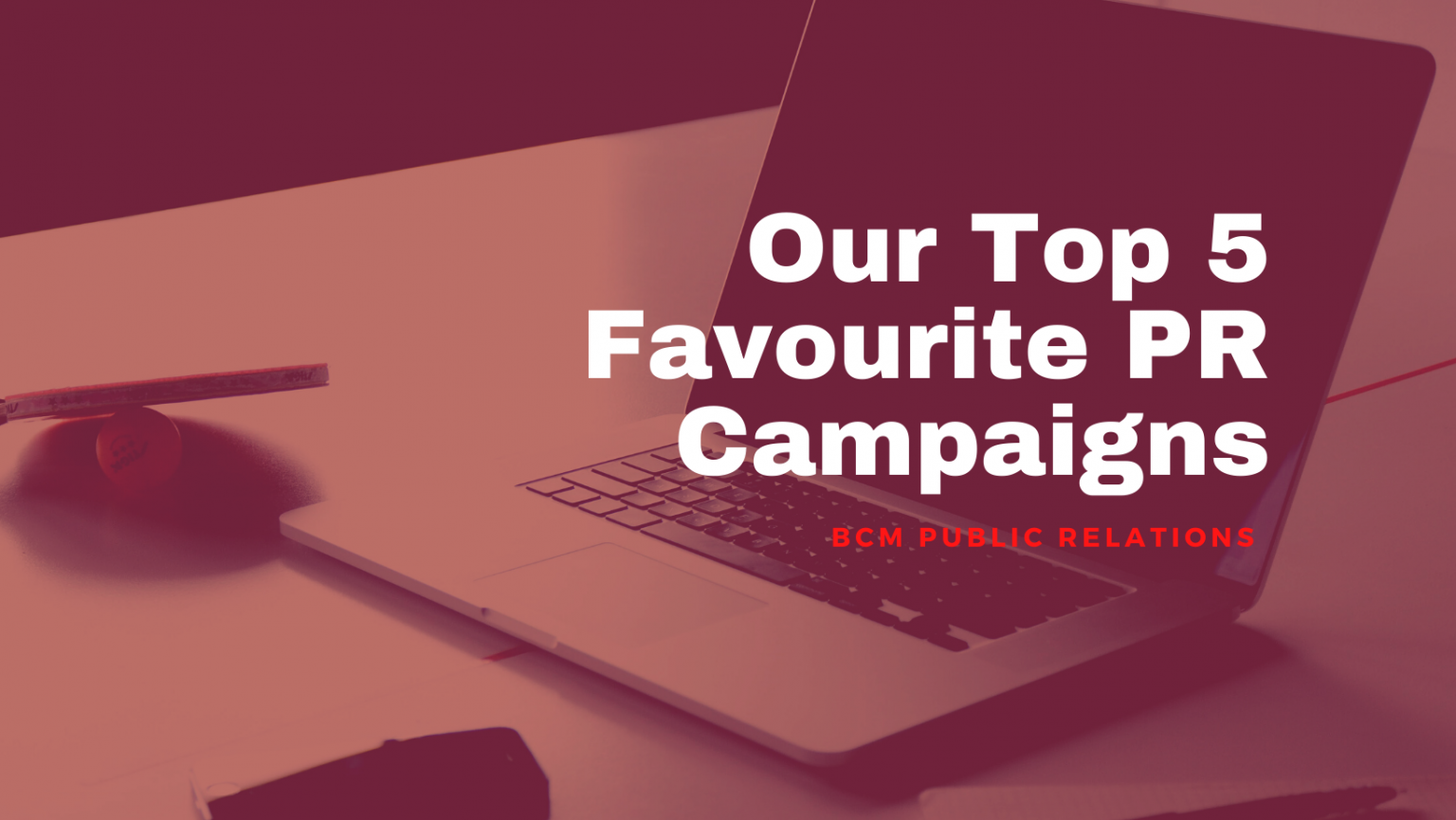 BCM’s Top 5 Favourite PR Campaigns | BCM Public Relations